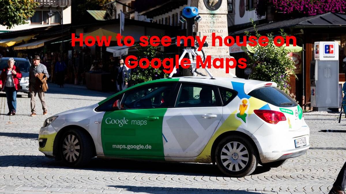 How to see my house on Google Maps - Web Tech Radar